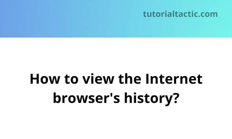 How to view the Internet browser's history? - Tutorial Tactic