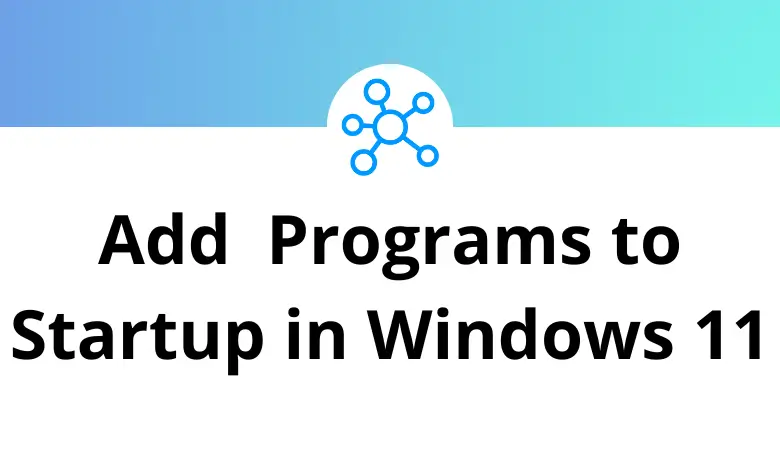 How to Add & Remove Programs to Startup in Windows 11