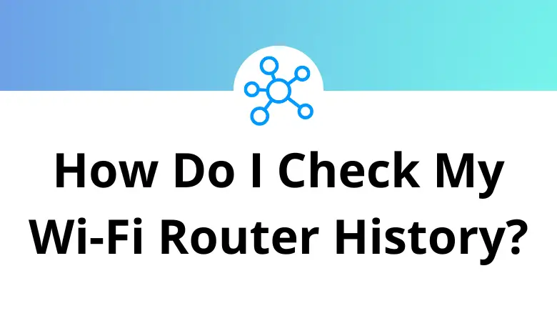 How Do I Check My Wi-Fi Router History? - Tutorial Tactic