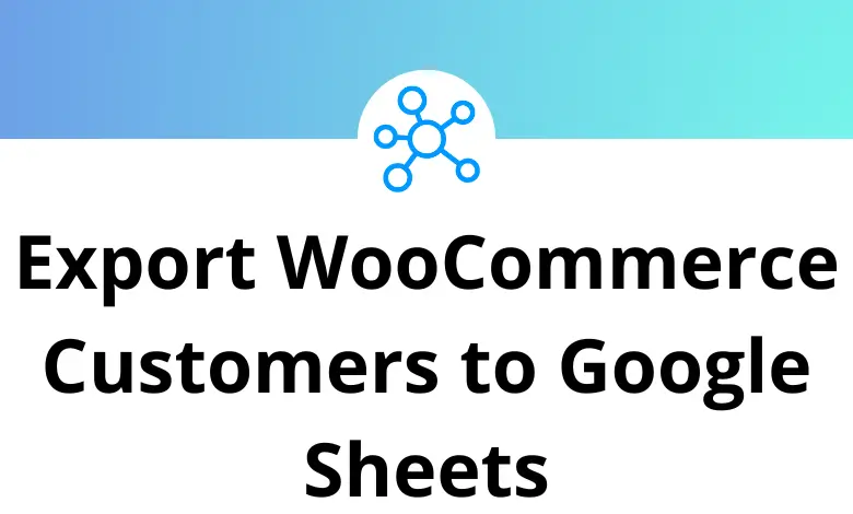 How to Export WooCommerce Customers to Google Sheets