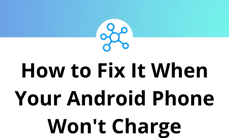 How to Fix It When Your Android Phone Won't Charge
