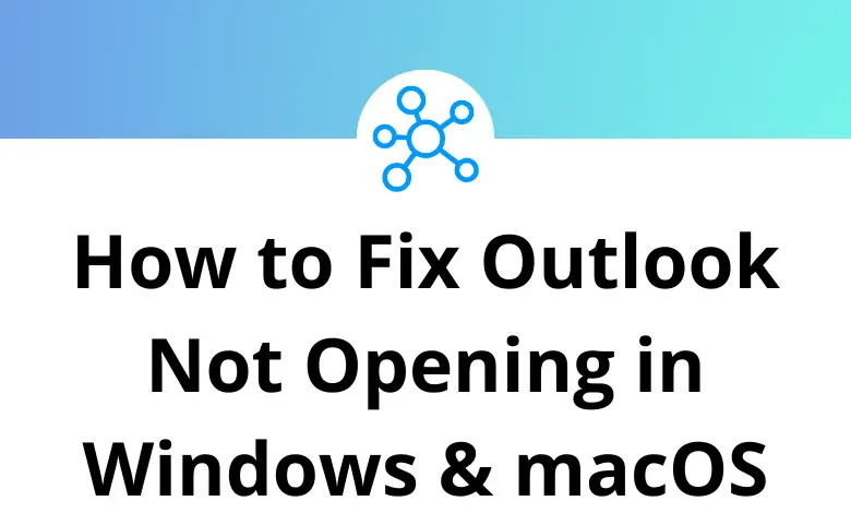 How to Fix Outlook Not Opening in Windows & macOS