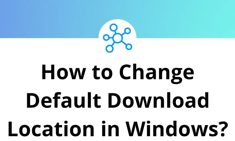 How to Change Default Download Location in Windows?