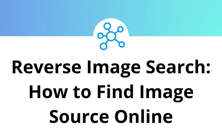 Reverse Image Search: How to Find Image Source Online